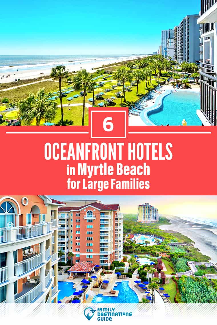 6 Myrtle Beach Oceanfront Hotels for Large Families: Kid Friendly Lodging All Ages Love!
